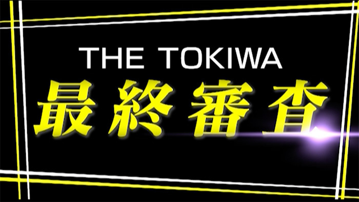 12月18日放送 #8 「THE TOKIWA」いよいよ最終回！！最終審査で選ばれたのは果たしてどちらの挑戦者なのか！？そして、優勝したのは ...