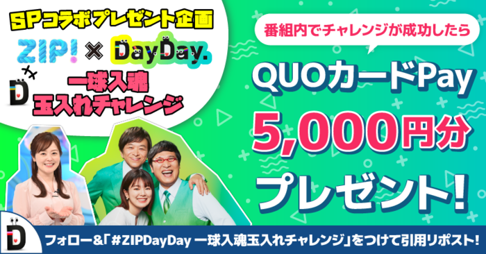 QUOカードPay 5,000円分を番組内で「ZIP!×DayDay. 一球入魂玉入れチャレンジ」が成功したらプレゼント！｜ZIP!｜日本テレビ